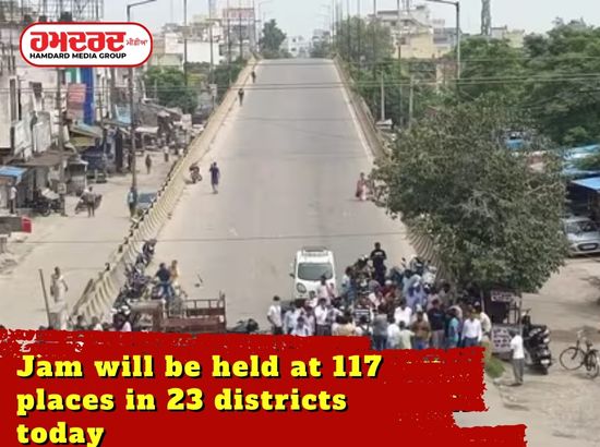 ਅੱਜ 23 ਜ਼ਿਲ੍ਹਿਆਂ 'ਚ 117 ਥਾਵਾਂ 'ਤੇ ਲੱਗੇਗਾ ਜਾਮ